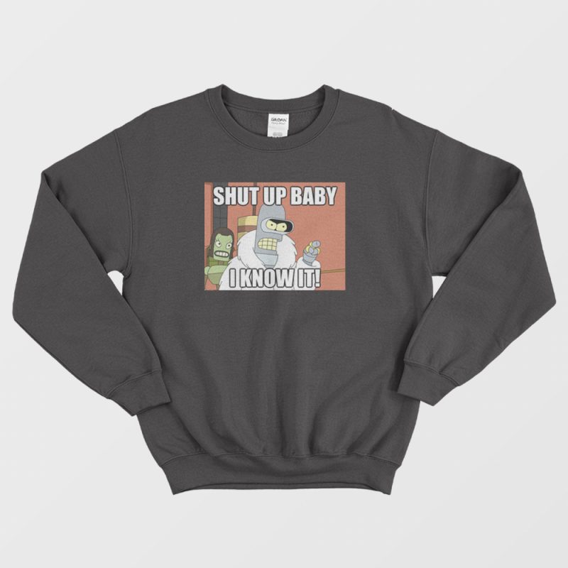 Shut Up Baby I Know It Bender Sweatshirt - Marketshirt.com